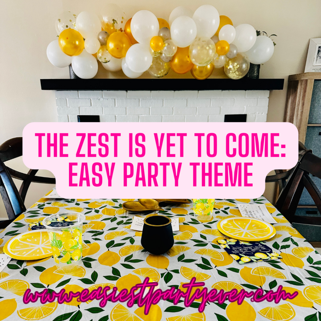The zest is yet to come easy party theme - Easiest Party Ever